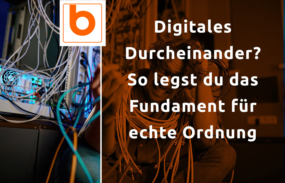 Digitales Durcheinander? So legst du das Fundament für echte Ordnung ...